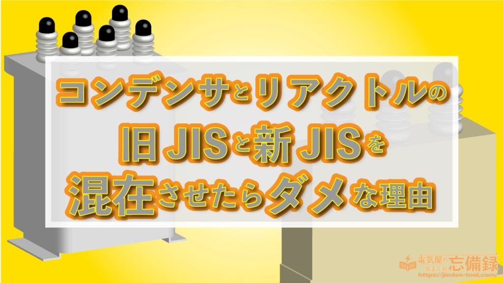 【疑問】知ってた？コンデンサとリアクトルの旧JISと新JISを混在させたらダメな理由 | 電気屋の気まぐれ忘備録